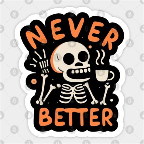 Never Better Skeleton Drinking Coffee Never Better Sticker Teepublic