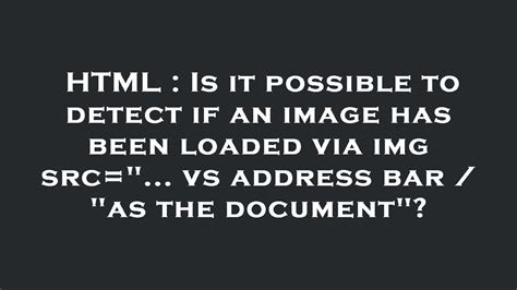 Html Is It Possible To Detect If An Image Has Been Loaded Via Img Src Vs Address Bar