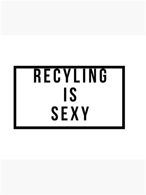 Recycling Is Sexy Poster By Jpremiumdesigns Redbubble