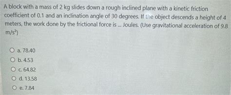 solved a block with a mass of 2 kg slides down a rough inclined plane