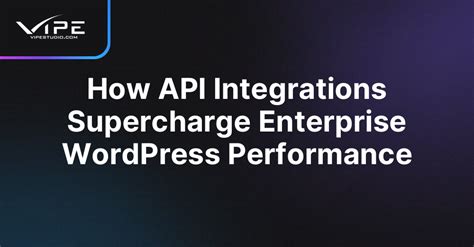 How API Integrations Supercharge Enterprise WordPress Performance Vipe Studio