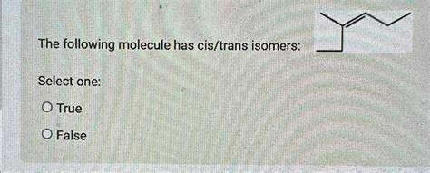 Solved The Following Molecule Has Cis Trans Isomers Select One True False