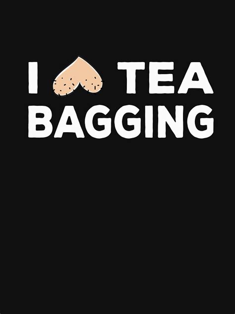I Love Teabagging T Shirt For Sale By Deexdesigns Redbubble