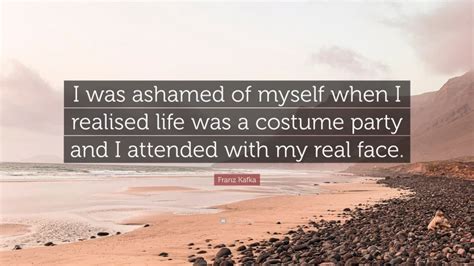 Franz Kafka Quote “i Was Ashamed Of Myself When I Realised Life Was A
