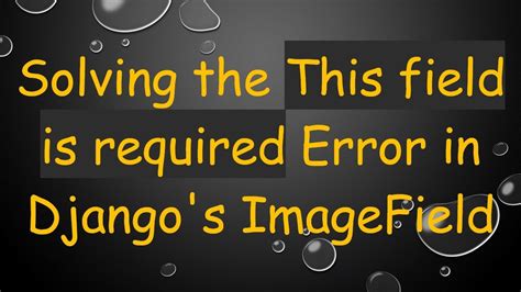 Solving The This Field Is Required Error In Djangos Imagefield Youtube