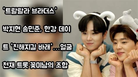 트랄랄라 브라더스 박지현 송민준 한강 데이트 친해지길 바래얼굴 천재 트롯 꽃미남의 조합 Youtube