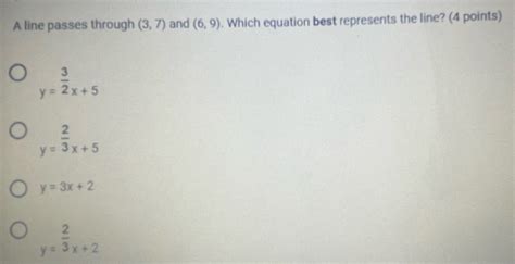 Solved A Line Passes Through 3 7 And 6 9 Which Equation Best Represents The Line 4