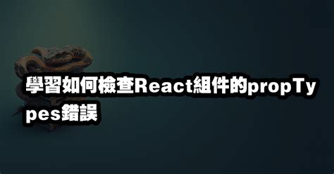 深入了解如何檢查 React 組件的 Proptypes 錯誤：2025 年最新教學 加密零二八