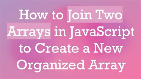 How To Join Two Arrays In Javascript To Create A New Organized Array