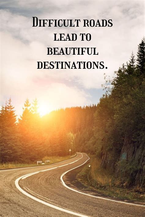Difficult Roads Lead To Beautiful Destinations Difficult Road Leads