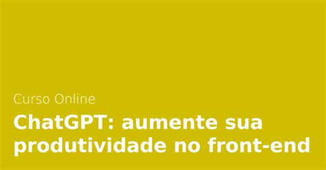 Curso Online Chatgpt Aumente Sua Produtividade No Front End Alura
