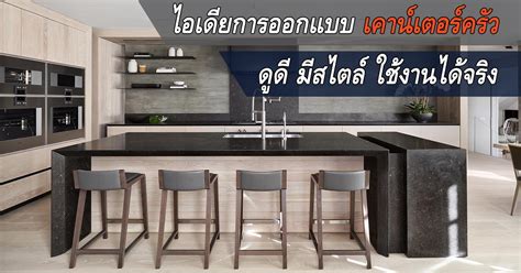 ไอเดียเคาน์เตอร์ครัวสวย ๆ มีสไตล์ ดีไซน์ทันสมัย