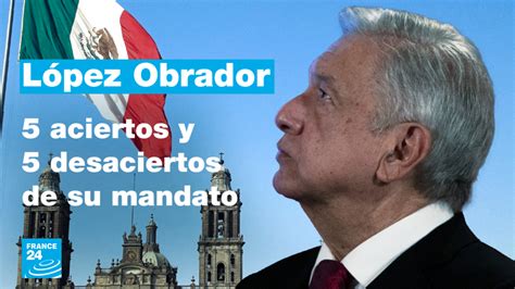 Cinco Aciertos Y Cinco Desaciertos Del Sexenio De Andrés Manuel López