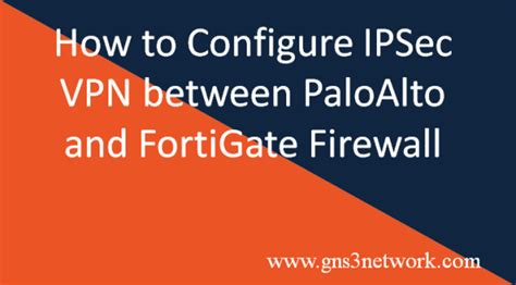 How To Configure Ipsec Vpn Between Palo Alto And Fortigate Firewall