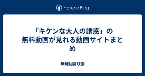 キケンな大人の誘惑の無料動画が見れる動画サイトまとめ 無料動画 映画
