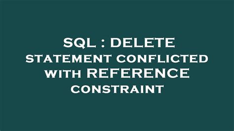 Sql Delete Statement Conflicted With Reference Constraint Youtube