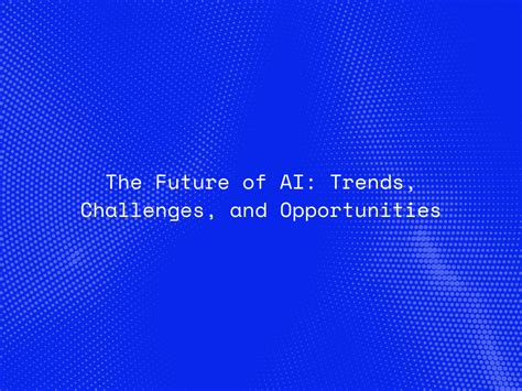 The Future Of Ai Trends Challenges And Opportunities