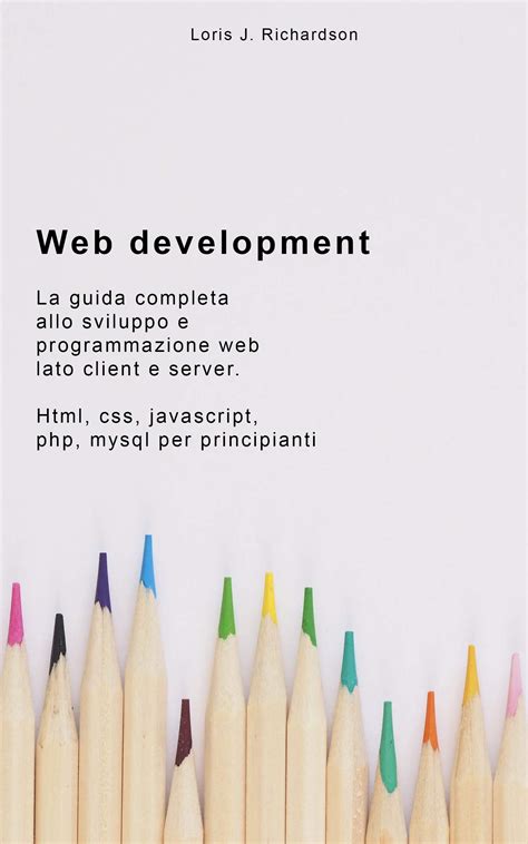 Web Development La Guida Completa Allo Sviluppo E Programmazione Web Lato Client E Server Html