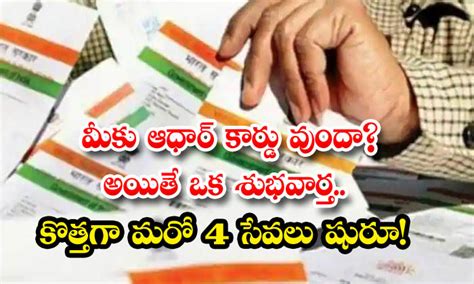 మీకు ఆధార్ కార్డు వుందా అయితే ఒక శుభవార్త కొత్తగా మరో 4 సేవలు షురూ