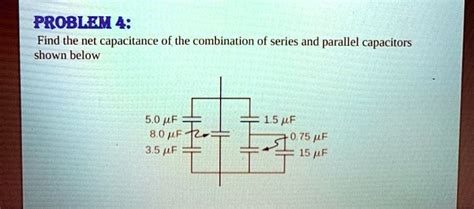 Problem 4 Find The Net Capacitance Of The Combination Of Series And Parallel Capacitors Shown