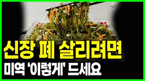 의사들도 깜짝 놀란 미역의 효능 5가지 미역을 이렇게 먹었더니 노년에 신장 폐 살아났다 미역의 부작용과 주의할 점 미역과 함께 먹으면 보약이 되는 음식 상극인 음식 건강