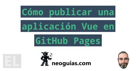 Cómo Publicar Una Aplicación Vue En Github Pages Neoguias