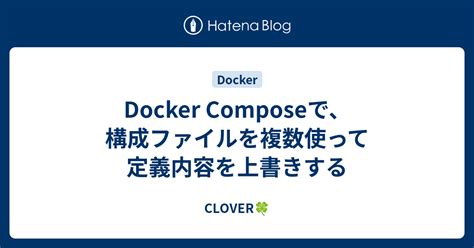 docker composeで、構成ファイルを複数使って定義内容を上書きする clover🍀