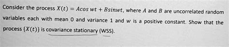 Consider The Process Xt Acos Wt Bsinwt Where A And B Are Uncorrelated