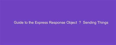 Guide To The Express Response Object — Sending Things