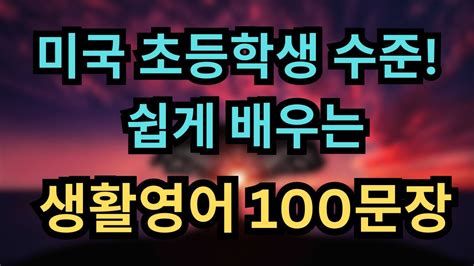 생활영어 미국 초등학생 수준 영어회화 쉽게 배우는 생활영어 100문장 Youtube