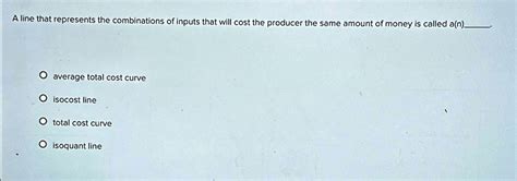 Solved A Line That Represents The Combinations Of Inputs That Will Cost The Producer The Same