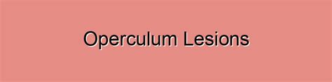 Operculum Lesions Can Manifest In Different Forms Including