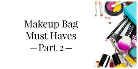 Makeup Bag Must Haves Part Two The Guide To Getting Glam