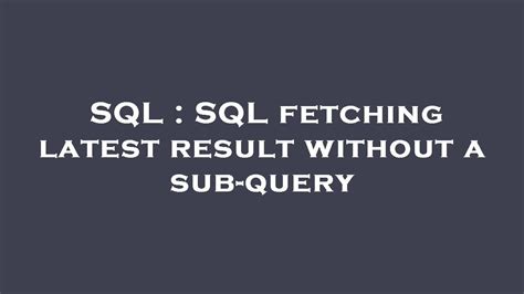 Sql Sql Fetching Latest Result Without A Sub Query Youtube