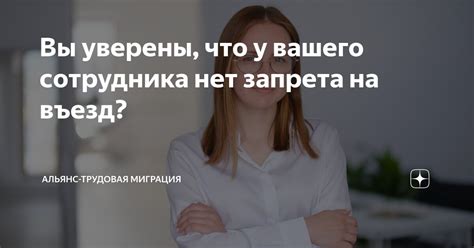 Вы уверены что у вашего сотрудника нет запрета на въезд Альянс Трудовая миграция Дзен