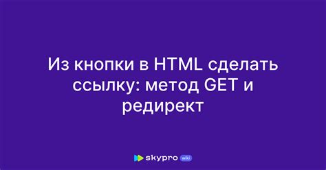 Из кнопки в html сделать ссылку метод get и редирект