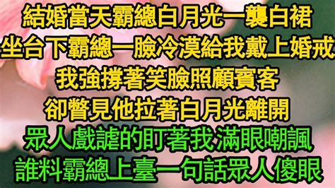 結婚當天霸總白月光一襲白裙坐台下，霸總一臉冷漠給我戴上婚戒，我強撐著笑臉照顧賓客，卻瞥見他拉著白月光離開，眾人戲謔的盯著我 滿眼嘲諷，誰料霸總