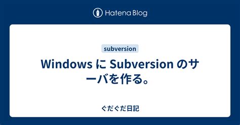 windows に subversion のサーバを作る。 ぐだぐだ日記