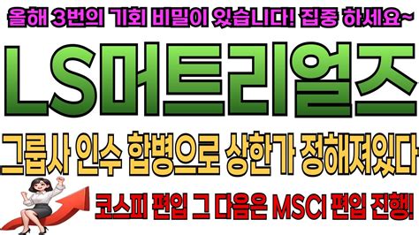 Ls머트리얼즈 주가전망 긴급그룹사 인수 합병으로 상한가는 확정 3번의 기회 비밀이 있다 코스피 편입 그다음은 Msci 편입 Ls머트리얼즈 장희빈 장교수