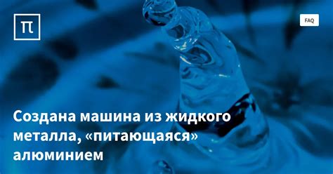 Создана машина из жидкого металла «питающаяся алюминием — все самое интересное на ПостНауке
