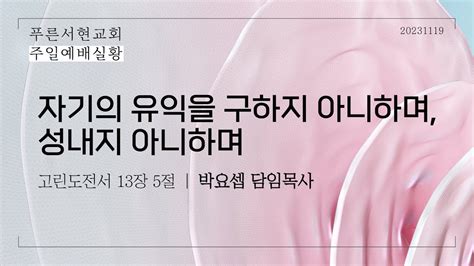 고린도전서 13장 5절 자기의 유익을 구하지 아니하며 성내지 아니하며 20231119주일 푸른서현교회 주일예배 박요셉 담임목사 Youtube