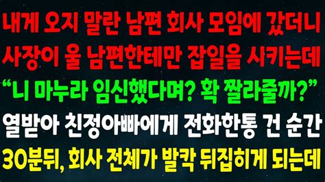 실화사연 내게 오지 말란 남편 회사 모임에 갔더니 사장이 울 남편한테만 잡일 시키는데 니 마누라 임신했다며 확 짤라줘 열받아 친정아빠께 전화걸자 30분뒤 발칵