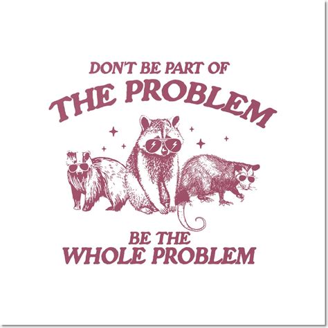 Dont Be Part Of The Problem Be The Whole Problem Shirt Funny Trash Panda Raccoon Meme By