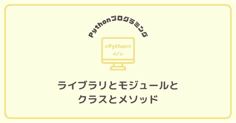 Pythonのライブラリとモジュールとクラスとメソッドの関係 関西AIラボ