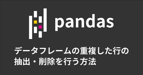 pandasデータフレームの重複した行の抽出削除を行う方法 セルフメソッドな生き方