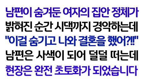 실화사연 남편이 숨겨둔 여자의 집안 정체가 밝혀진 순간 시댁까지 경악하는데 남편은 사색이 되어 덜덜 떠는데 현장은 완전 초토화가