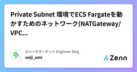 Private Subnet 環境でecs Fargateを動かすためのネットワーク Natgateway Vpcエンドポイント