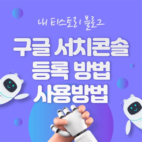 구글 서치콘솔 등록방법 사용방법 내 티스토리 블로그사이트 구글 서치콘솔에 등록해서 구글 검색에 등록을 하자