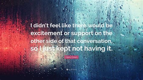 Hank Green Quote I Didnt Feel Like There Would Be Excitement Or
