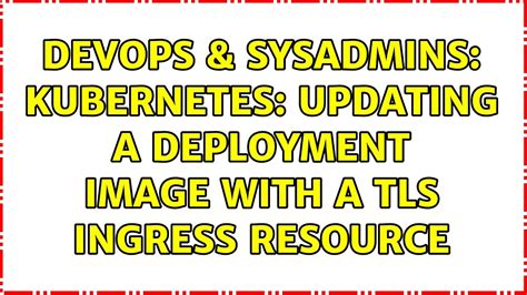 Devops And Sysadmins Kubernetes Updating A Deployment Image With A Tls Ingress Resource Youtube
